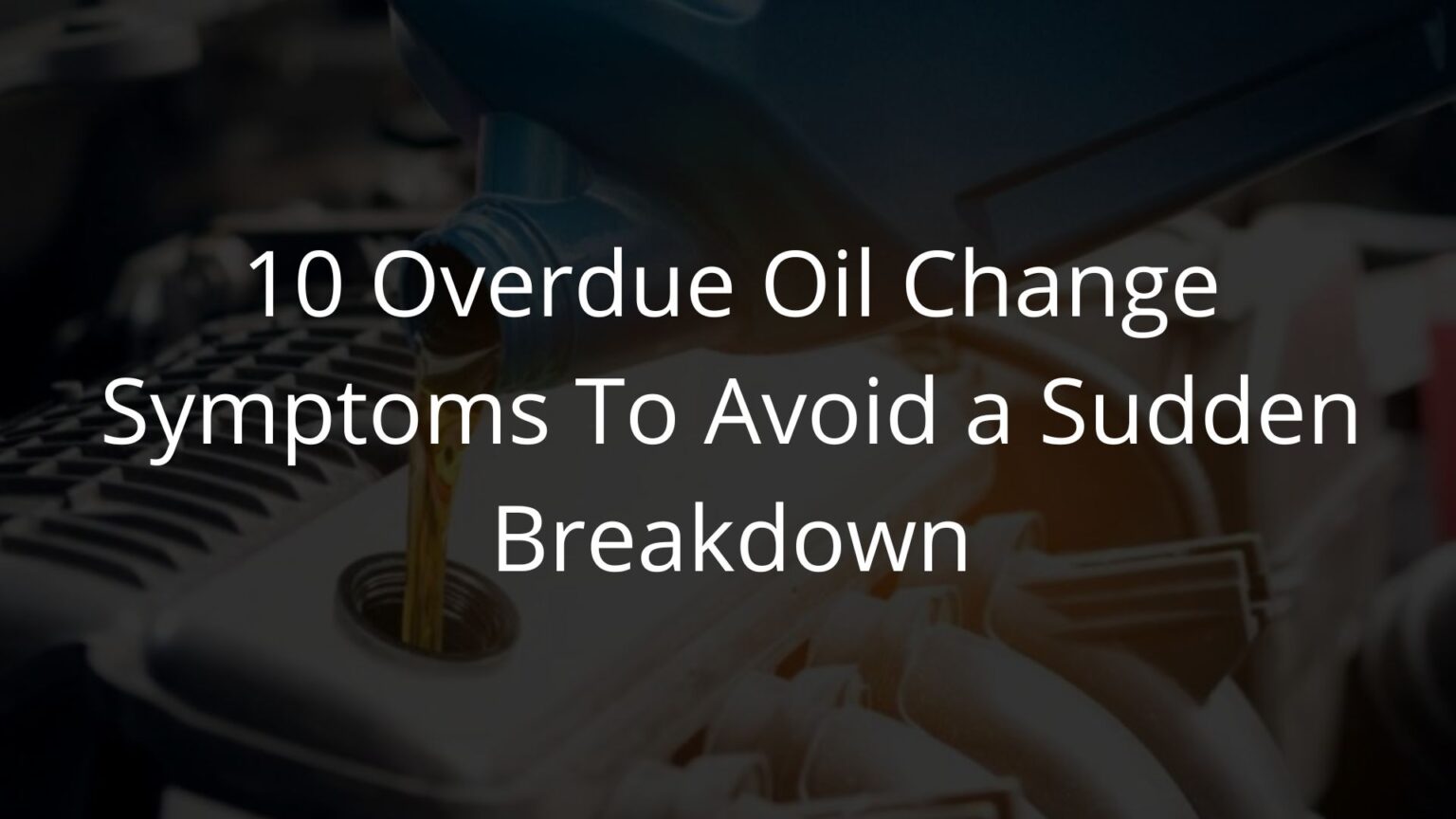 Overdue Oil Change Symptoms: 10 Warning Signs To Look For